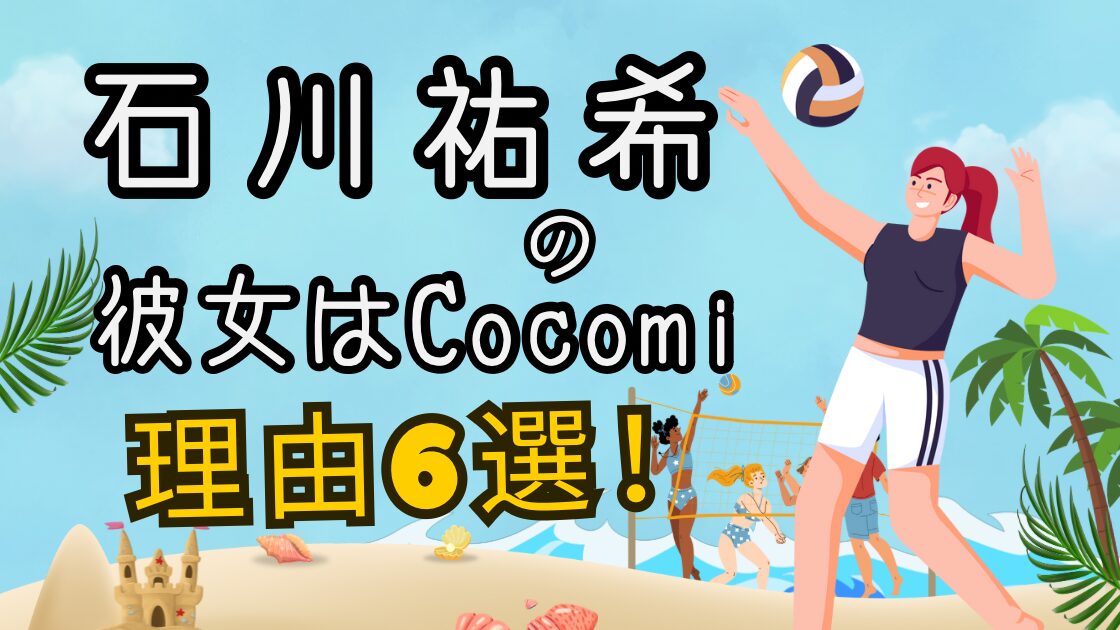 【2025最新】石川祐希の彼女がCocomiと言われる理由6選！ | Lily Blog｜リリーブログ